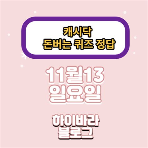 캐시닥 돈버는 퀴즈 정답 11월 13일 월요일 이닛 소휘 그린티샷 제나벨 부동산신고 하프클럽 방산물자수출허가 하이바라 블로그