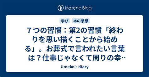 7つの習慣：第2の習慣「終わりを思い描くことから始める」。お葬式で言われたい言葉は？仕事じゃなくて周りの幸せ。 Umekos Diary