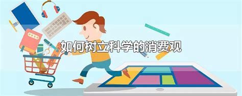 如何树立科学的消费观 最新如何树立科学的消费观整理解答 全查网