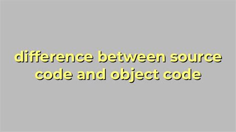 difference between source code and object code sinaumedia