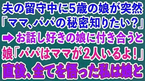 【スカッとする話】夫の留守中に5歳の娘が突然「ママ、パパの秘密知りたい？」→お話し好きの娘に付き合うと 娘「パパはママが2人いるよ！」直後