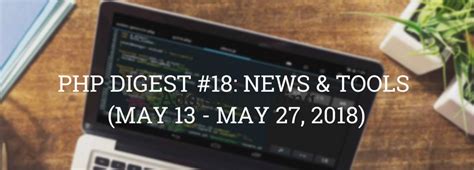 php digest 18 news and tools may 13 may 27 2018