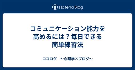 コミュニケーション能力を高めるには？毎日できる簡単練習法 ココログ 〜心理学×ブログ〜