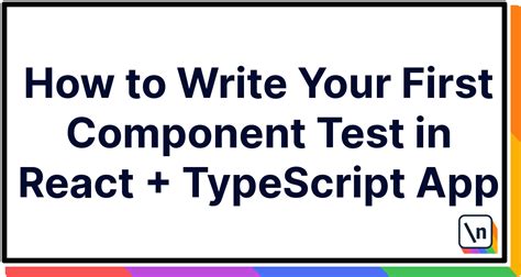 how to write your first component test in react typescript app newline