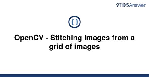 [solved] opencv stitching images from a grid of images 9to5answer
