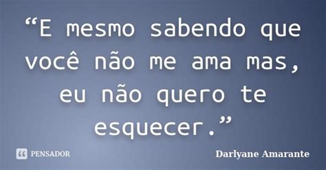 “e Mesmo Sabendo Que Você Não Me Ama Darlyane Amarante Pensador