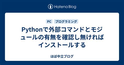 pythonで外部コマンドとモジュールの有無を確認し無ければインストールする ほぼ中立ブログ