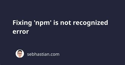 fixing npm is not recognized error sebhastian