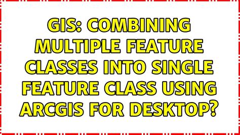 gis combining multiple feature classes into single feature class using