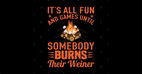 Its All Fun And Games Until Someone Burns Their Weiner Its All Fun