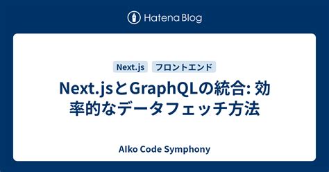next jsとgraphqlの統合 効率的なデータフェッチ方法 aiko code symphony