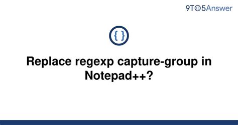 [solved] replace regexp capture group in notepad 9to5answer