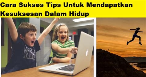 Cara Sukses Tips Untuk Mendapatkan Kesuksesan Dalam Hidup Calonpintar Com