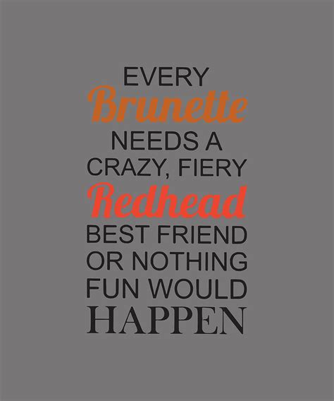 Every Brunette Needs A Crazy Fiery Redhead Best Friend Or Nothing Fun