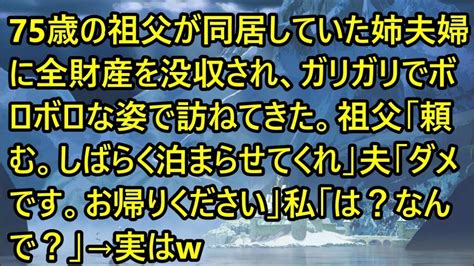 【スカッとする話】75歳の祖父が同居していた姉夫婦に全財産を没収され、ガリガリでボロボロな姿で訪ねてきた。祖父「頼む。しばらく泊まらせてくれ