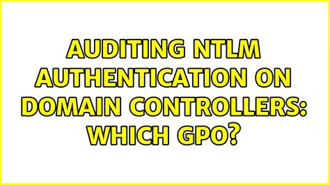 auditing ntlm authentication on domain controllers which gpo youtube