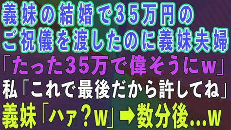 【スカッとする話】義妹が結婚して35万円のご祝儀を渡したのに義妹夫婦「たった35万で偉そうにw」私「これで最後なので許してね」→この数分後