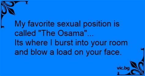 My Favorite Sexual Position Is Called The Osama Its Where I Burst