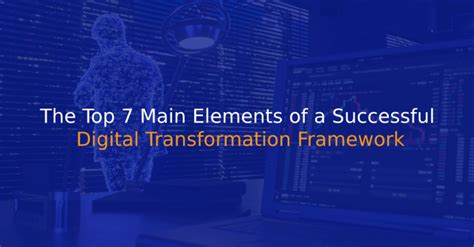 The Top 7 Main Elements Of A Successful Digital Transformation Framework