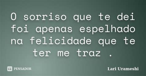 O Sorriso Que Te Dei Foi Apenas Lari Urameshi Pensador