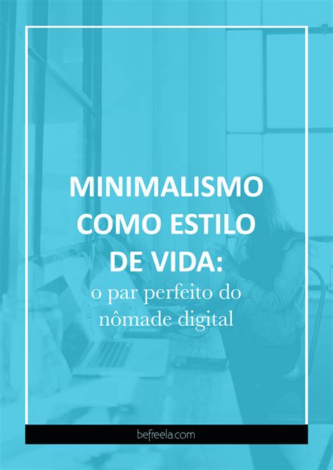 Minimalismo Como Estilo De Vida O Par Perfeito Do Nômade Digital