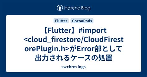 【flutter】 import がerror部として出力されるケースの処置 swchrm logs