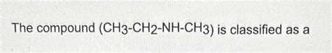 Solved The Compound Ch3 Ch2 Nh Ch3 ﻿is Classified As A