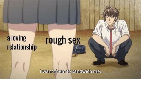 a loving rough sex relationship i want them to sandwich me sex meme