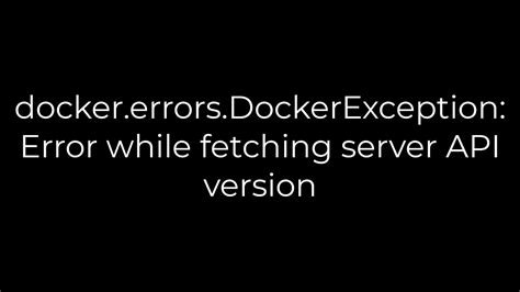 python docker errors dockerexception error while fetching server api