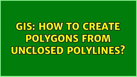 gis how to create polygons from unclosed polylines 2 solutions