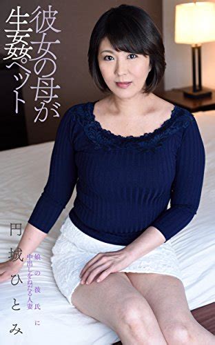 彼女の母が生姦ペット 娘の彼氏に中出しをねだる人妻 円城ひとみ あめんぼ 光夜蝶 彼女の母が生姦ペット 写真集 Kindle Free