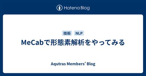 mecabで形態素解析をやってみる aqutras members blog