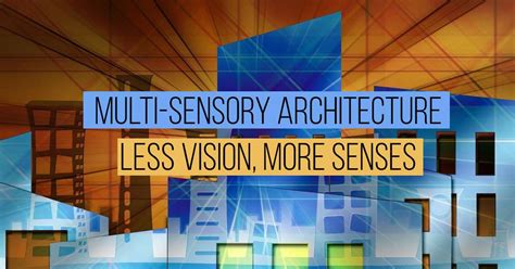 Multi Sensory Architecture Less Vision More Senses Rtf Rethinking