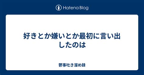好きとか嫌いとか最初に言い出したのは 鬱事吐き溜め録