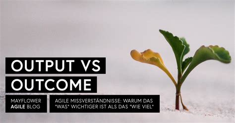 agile missverständnisse output vs outcome mayflower blog