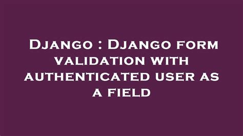 django django form validation with authenticated user as a field