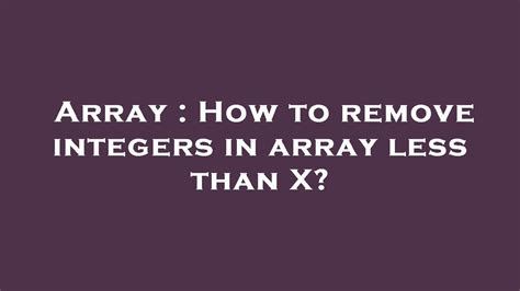 array how to remove integers in array less than x youtube