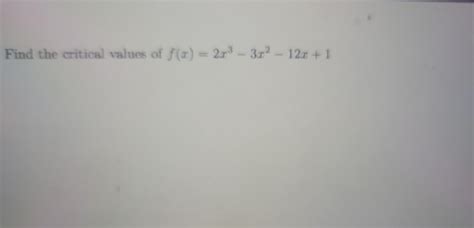 Solved Find The Critical Values Of F X 2x3−3x2−12x 1
