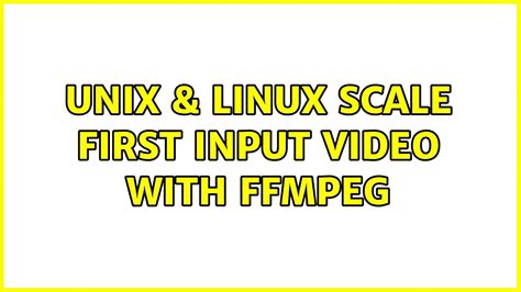 unix and linux scale first input video with ffmpeg youtube