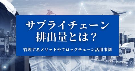 サプライチェーン排出量とは？管理するメリットやブロックチェーン活用事例
