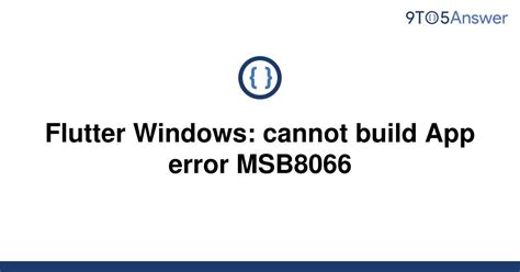 [solved] flutter windows cannot build app error msb8066 9to5answer