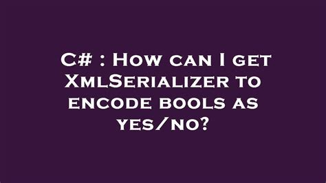 c how can i get xmlserializer to encode bools as yes no youtube