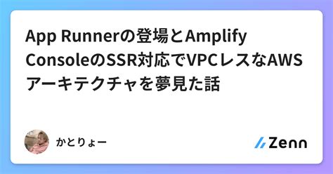 app runnerの登場とamplify consoleのssr対応でvpcレスなawsアーキテクチャを夢見た話
