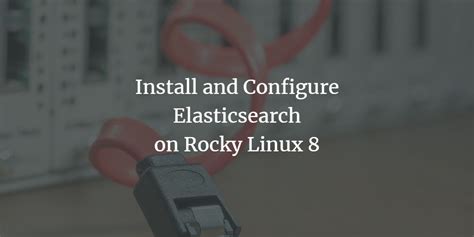 install and configure elasticsearch on rocky linux 8
