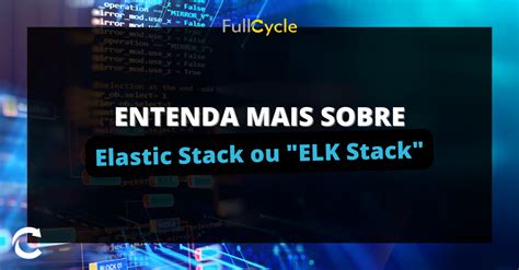 entenda elastic stack elk stack full cycle