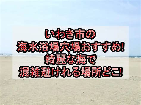 いわき市の海水浴場穴場おすすめ2024 綺麗な海で混雑避けれる場所どこ 旅する亜人ちゃん