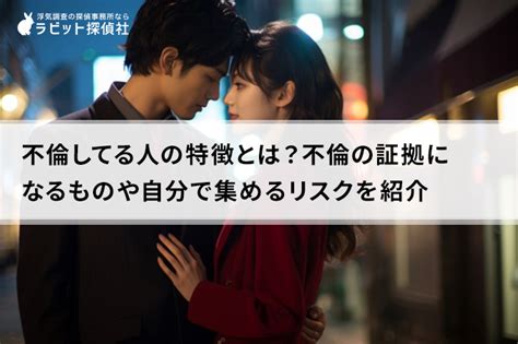 不倫してる人の特徴とは？不倫の証拠になるものや自分で集めるリスクを紹介 ラビット探偵社