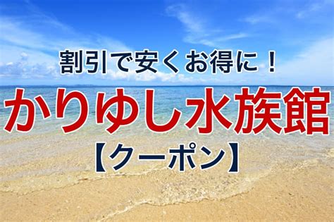 【2024年】dmmかりゆし水族館を割引やクーポンで安くお得に楽しむ方法｜チケットを格安料金で購入！ ビリオンログ Billion Log