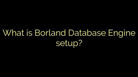 what is borland database engine setup efficient software tutorials