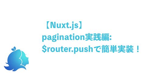 【nuxt js】pagination実践編 router pushで簡単実装！ aliz nuxt